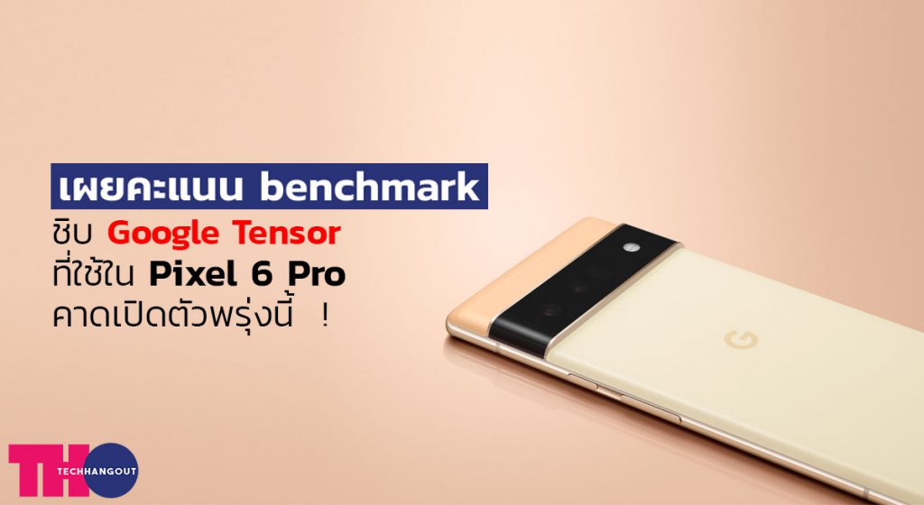 เผยคะแนน benchmark ชิบ Google Tensor ที่ใช้ใน Pixel 6 Pro คาดเปิดตัวพรุ่งนี้ ! - Tech-hangout