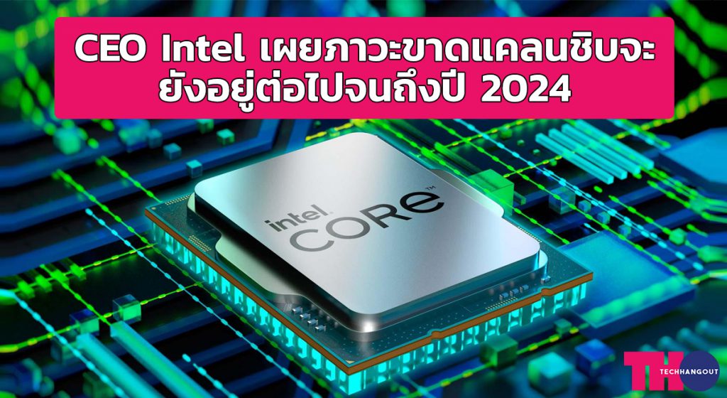 CEO Intel เผยภาวะขาดแคลนชิบจะยังอยู่ต่อไปจนถึงปี 2024 - Tech-hangout