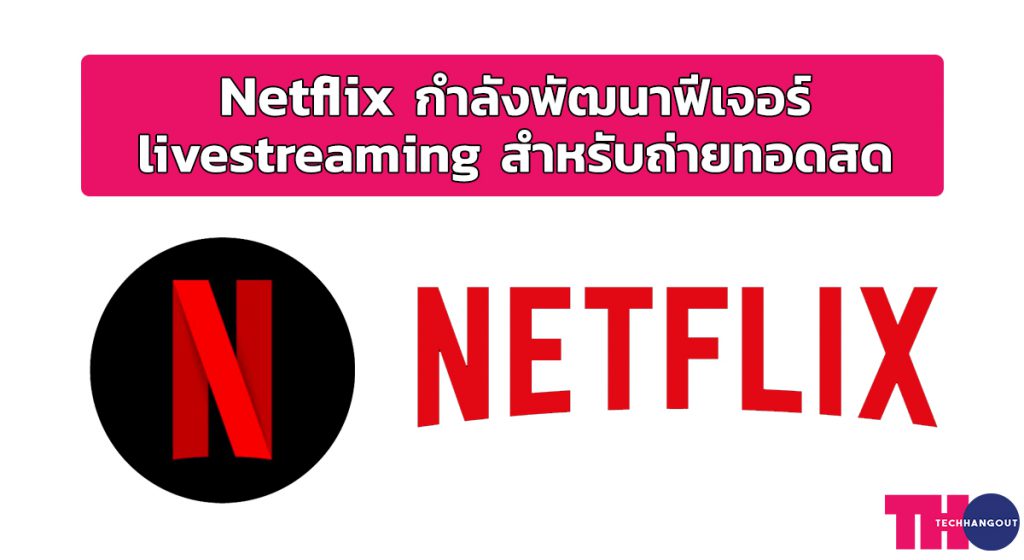Netflix เตรียมพัฒนาฟีเจอร์ livestreaming สำหรับถ่ายทอดสดรายการต่าง ๆ ...