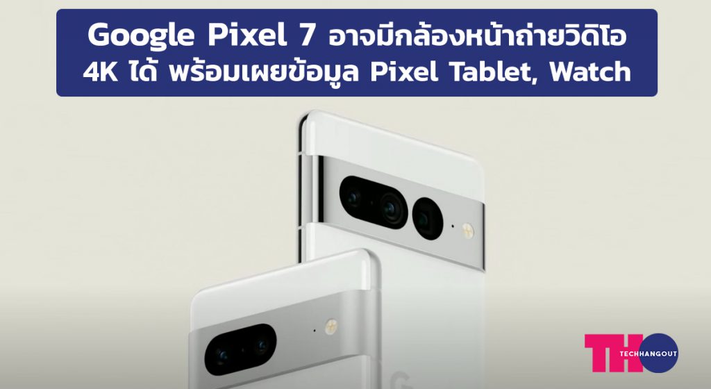 Google Pixel 7 อาจมีกล้องหน้าถ่ายวิดิโอ 4K ได้ พร้อมเผยข้อมูล Pixel Tablet, Watch - Tech-hangout