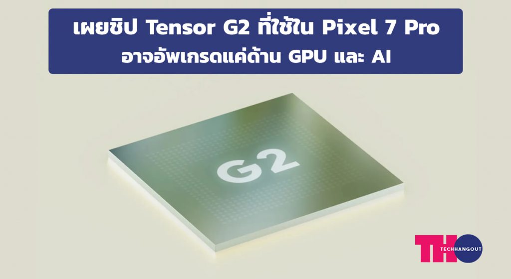 เผยข้อมูลชิป Tensor G2 ที่ใช้ใน Pixel 7 Pro อาจอัพเกรดแค่ด้าน GPU และ AI - Tech-hangout
