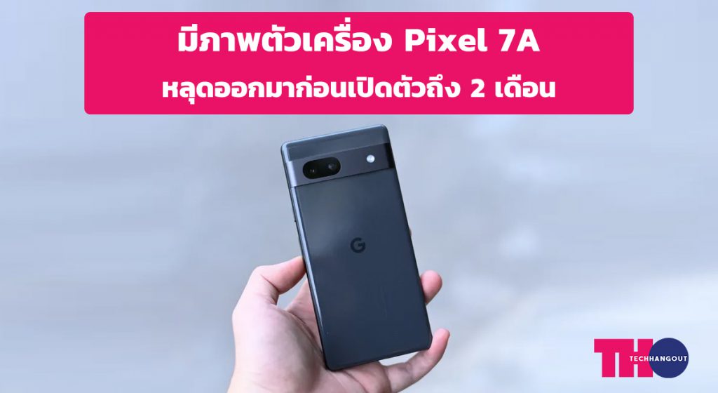 มีภาพตัวเครื่อง Pixel 7A หลุดออกมาก่อนเปิดตัวถึง 2 เดือน - Tech-hangout