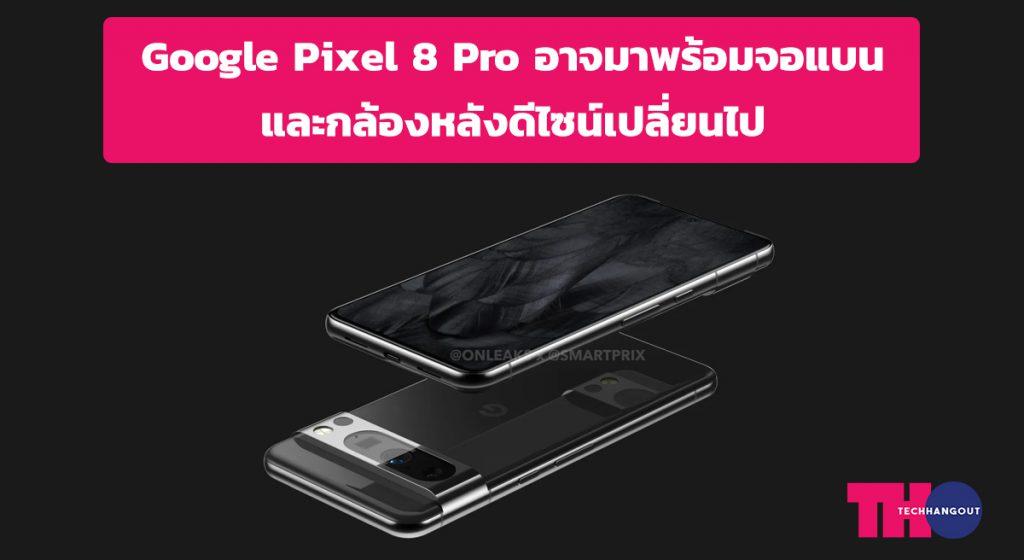 Google Pixel 8 Pro อาจมาพร้อมจอแบนและกล้องหลังดีไซน์เปลี่ยนไป - Tech-hangout