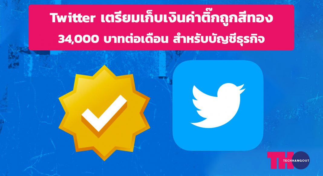 Twitter เตรียมเก็บเงินค่าติ๊กถูกสีทอง 34,000 บาทต่อเดือนสำหรับบัญชีธุรกิจ - TechHangout