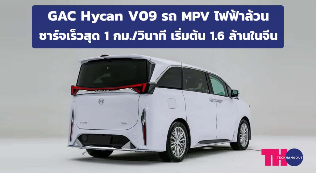 GAC Hycan V09 รถ MPV ไฟฟ้าล้วน ชาร์จเร็วสุด 1 กม./วินาที เริ่มต้น 1.6 ล้านบาทในจีน - Tech-hangout