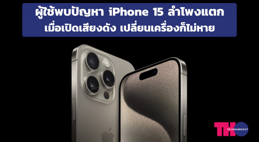 ผู้ใช้พบปัญหา iPhone 15 ลำโพงแตกเมื่อเปิดเสียงดัง เปลี่ยนเครื่องก็ไม่หาย - Tech-hangout